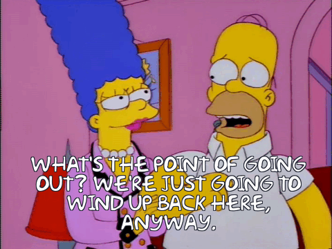 Does anyone have the one where Homer say's "why do we go out, we're ...